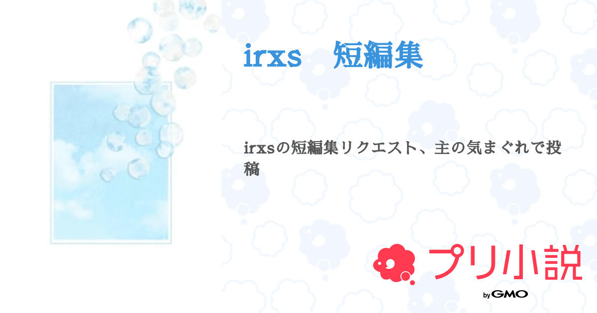 irxs 短編集 - 全28話 【連載中】（꒷꒦月夜꒷꒦ ⚀⚁さんの夢小説） | 無料スマホ夢小説ならプリ小説 byGMO